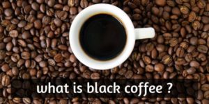 What Is Black Coffee ? Here's Why Everyone's Stoked On It