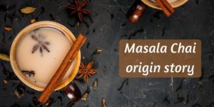 Where Is Chai Tea From ? The Origin Of Masala Chai