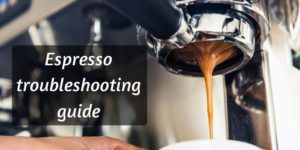 Espresso Troubleshooting Guide - How To Fix Your Bad Espresso